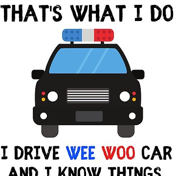 "Thats what I do I drive wee woo car and i know things funny police ...