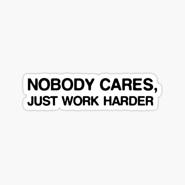 "Nobody Cares, Just work harder - Motivational" Sticker for Sale by ...