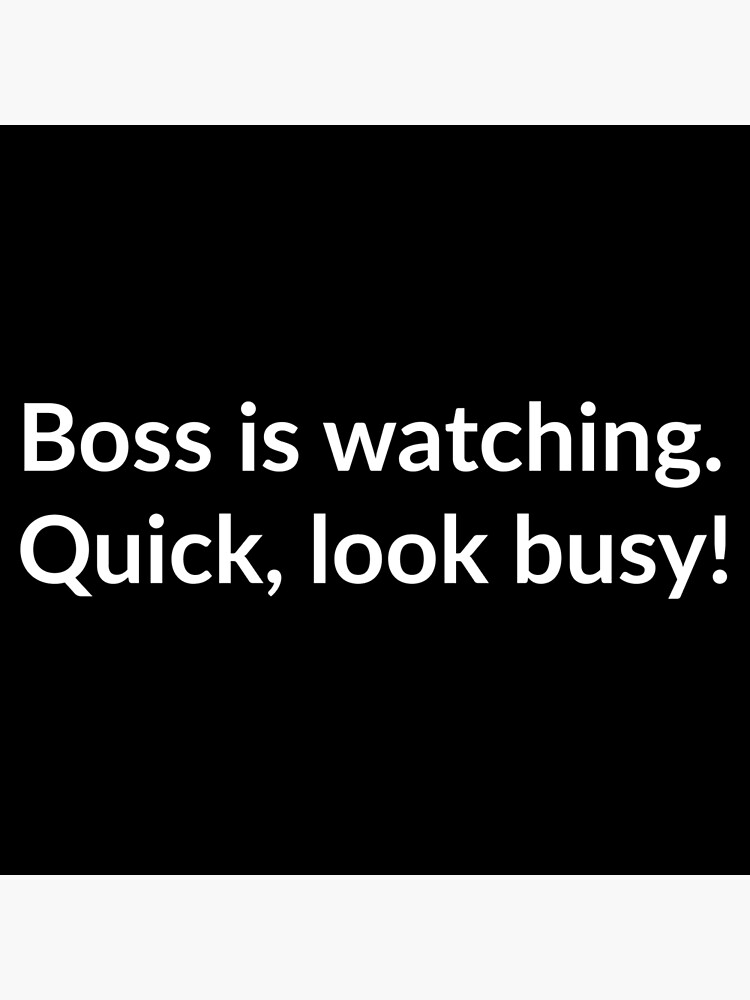 "Boss Is Watching. Quick, Look Busy!" Poster by RRiDesigns | Redbubble