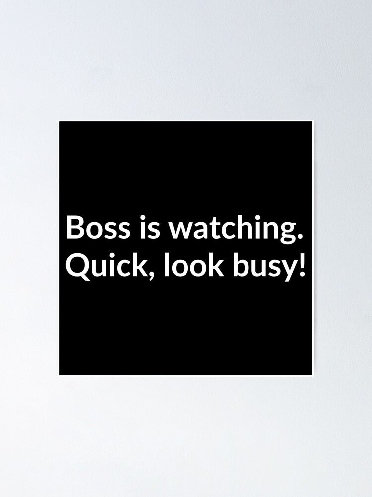 "Boss Is Watching. Quick, Look Busy!" Poster by RRiDesigns | Redbubble