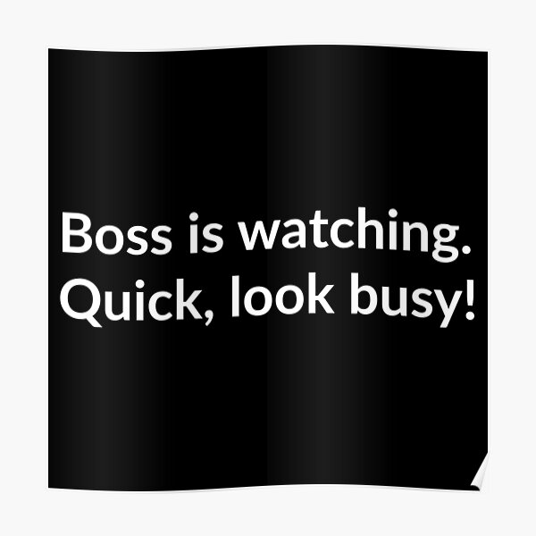 "Boss Is Watching. Quick, Look Busy!" Poster by RRiDesigns | Redbubble