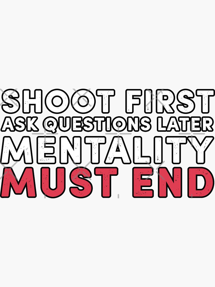 "Shoot First Ask Questions Later Mentality MUST END" Sticker by valeta5 ...