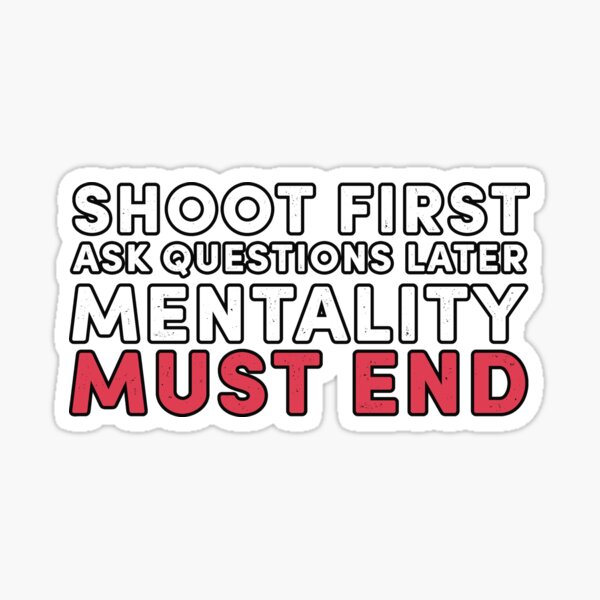 "Shoot First Ask Questions Later Mentality MUST END" Sticker by valeta5 ...