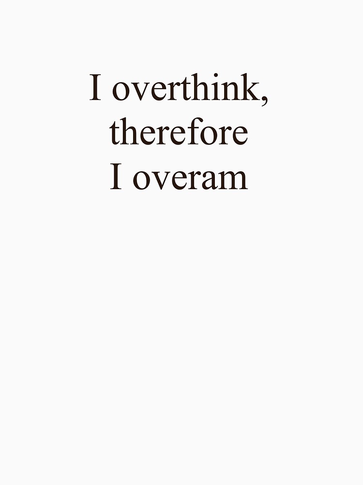 "I overthink, therefore I overam" T-shirt for Sale by mattjaem ...
