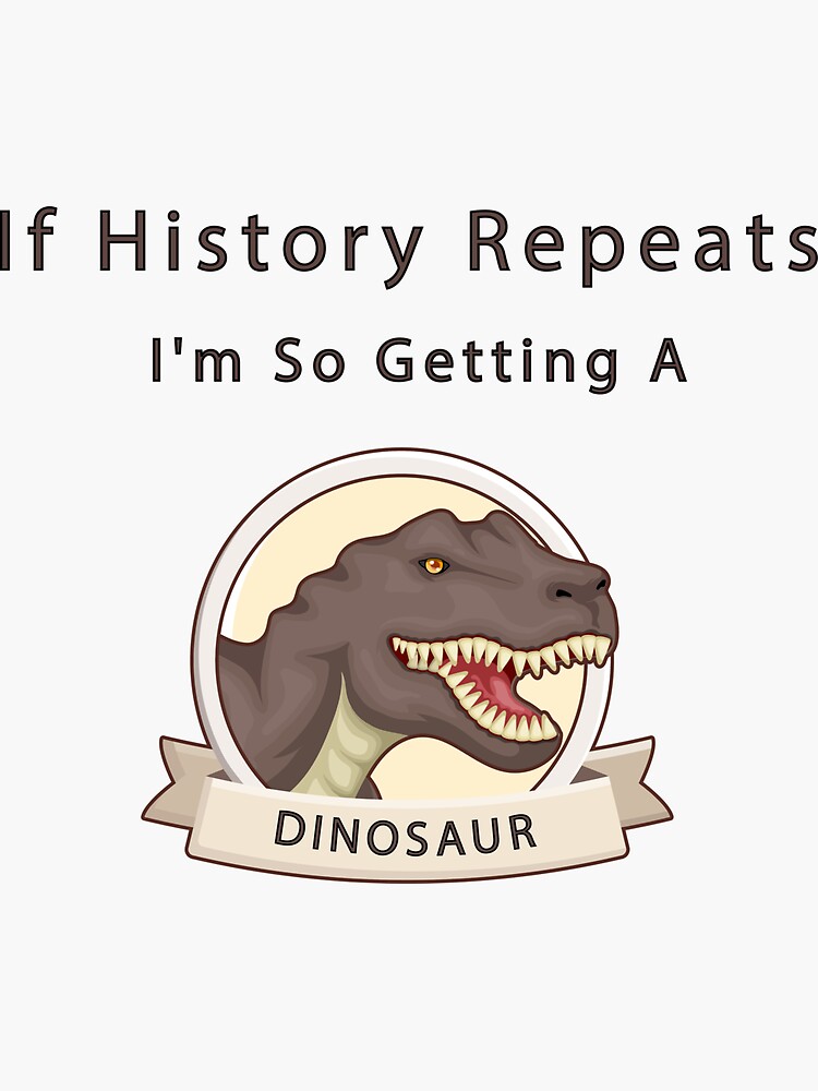 " If History Repeats Itself I Am So Getting a Dinosaur " Sticker for ...