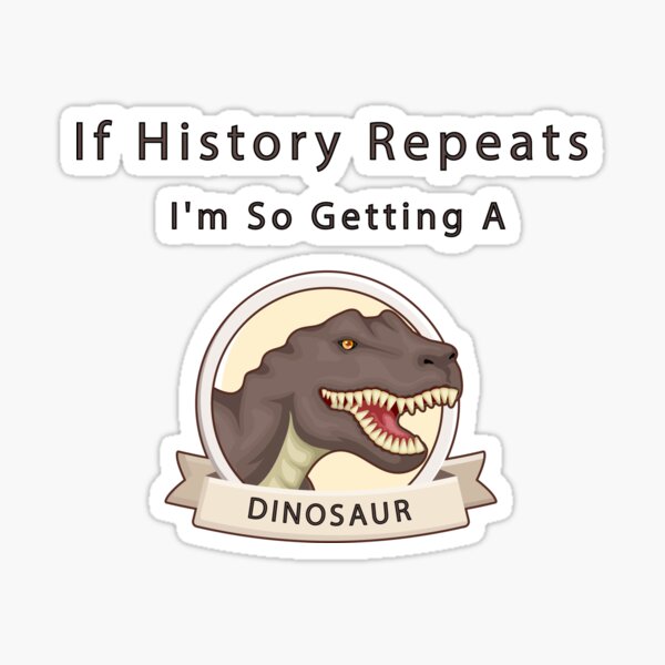 " If History Repeats Itself I Am So Getting a Dinosaur " Sticker for ...