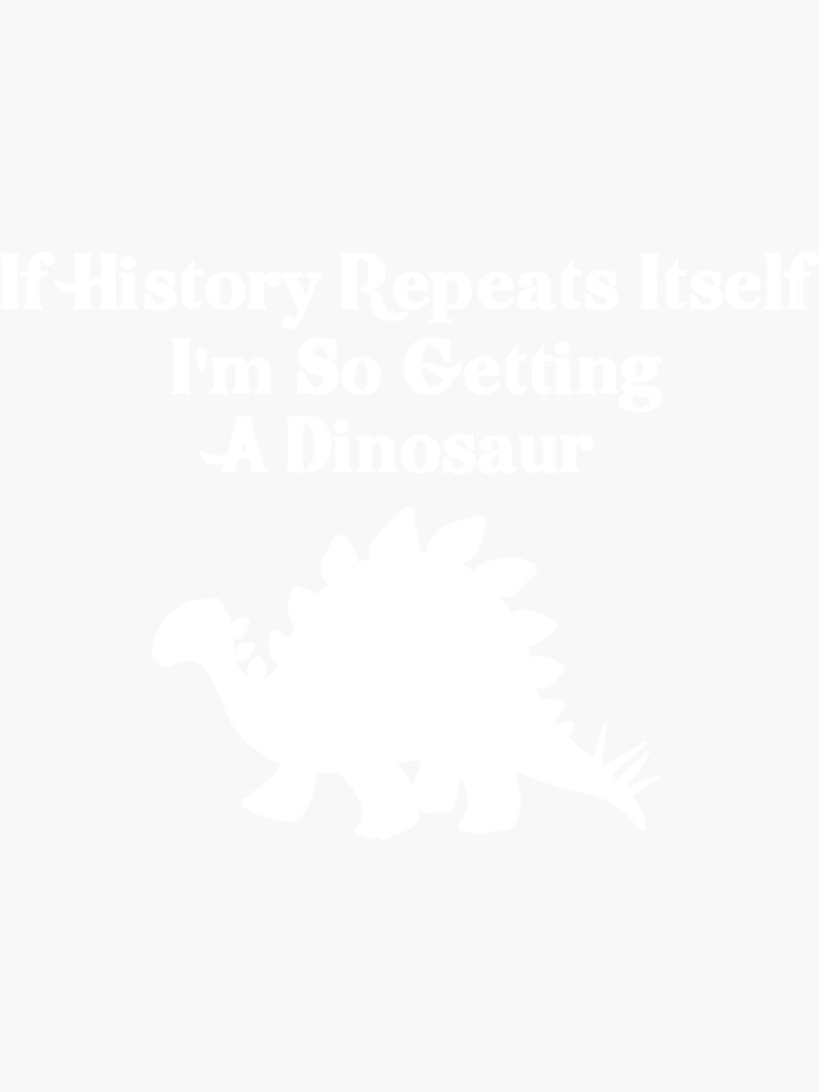 " If History Repeats Itself I Am So Getting a Dinosaur " Sticker for ...