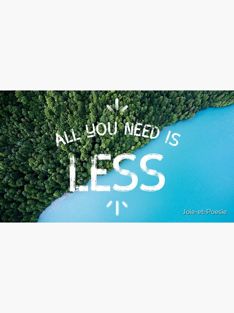 "All you need is less (You need ... less!) Less things more love ...
