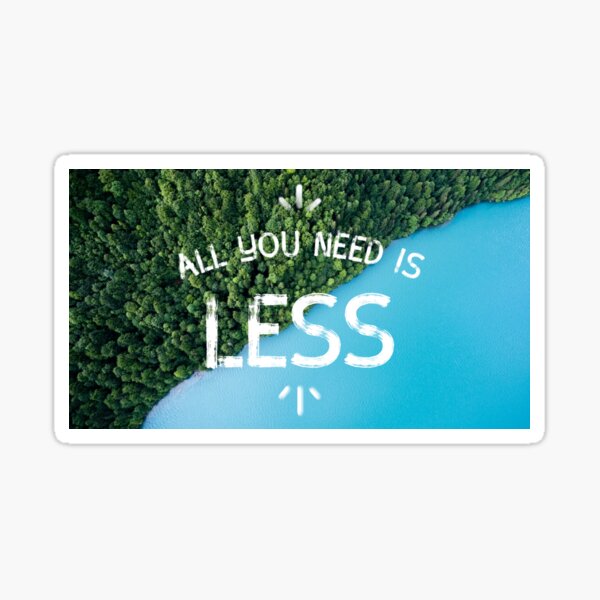 "All you need is less (You need ... less!) Less things more love ...