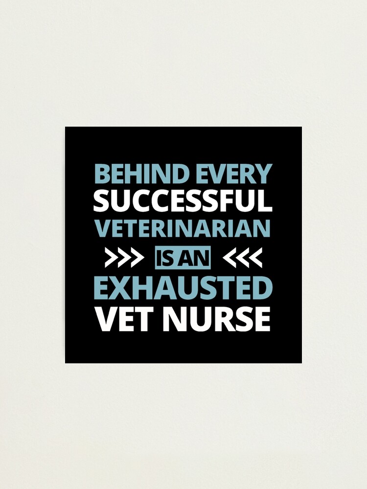 "Behind every successful Veterinarian is an exhausted Vet Nurse ...