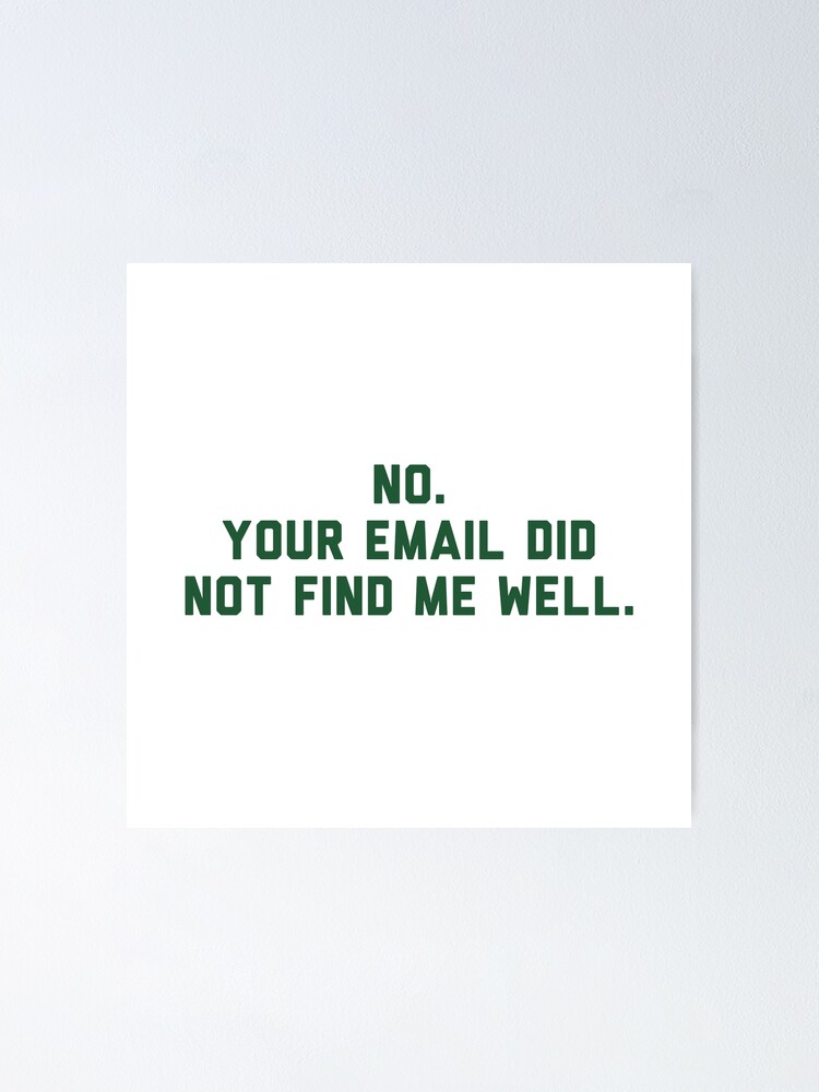 "No your email did not find me well (I hope this email finds you well ...