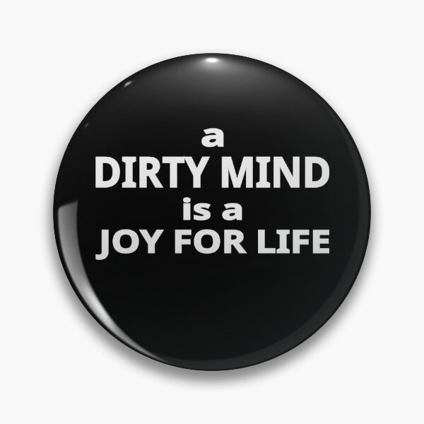 "A Dirty Mind Is A Joy For Life" Pin for Sale by DiscoGypsyFish | Redbubble