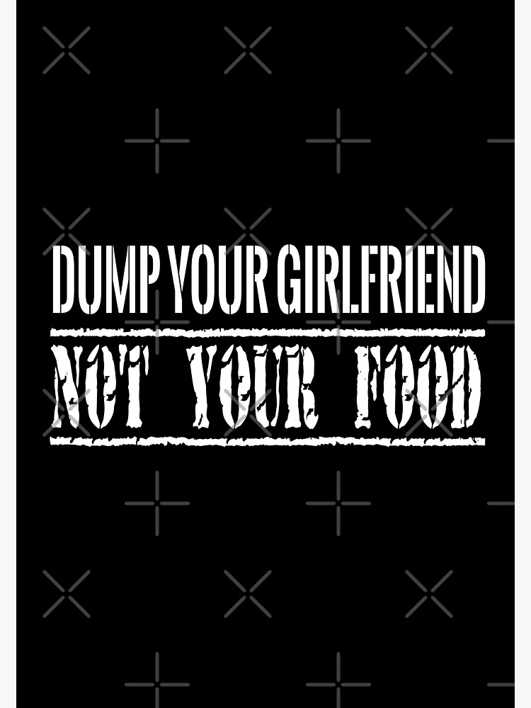 "Dump Your Girlfriend, Not Your Food - Food Waste ( White-color ...