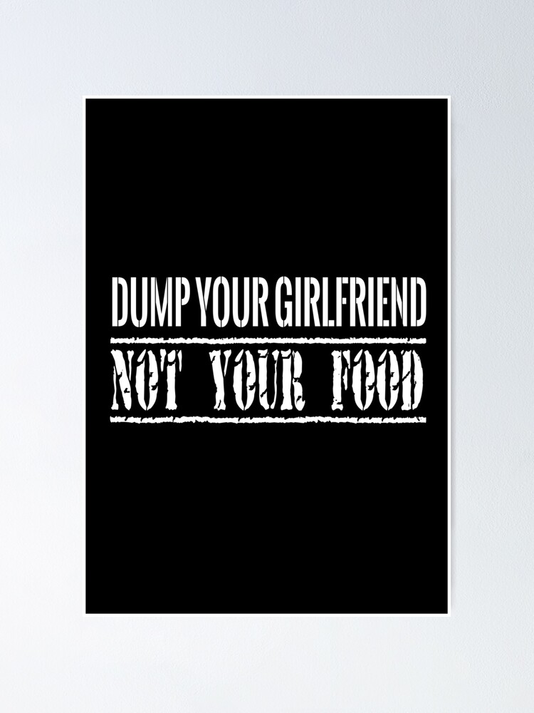 "Dump Your Girlfriend, Not Your Food - Food Waste ( White-color ...
