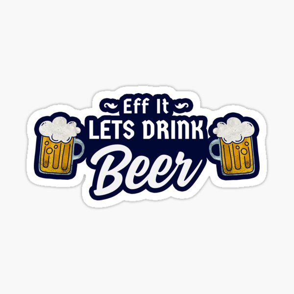 "Eff It Lets Drink Beer" Sticker by MoonsmileProd | Redbubble