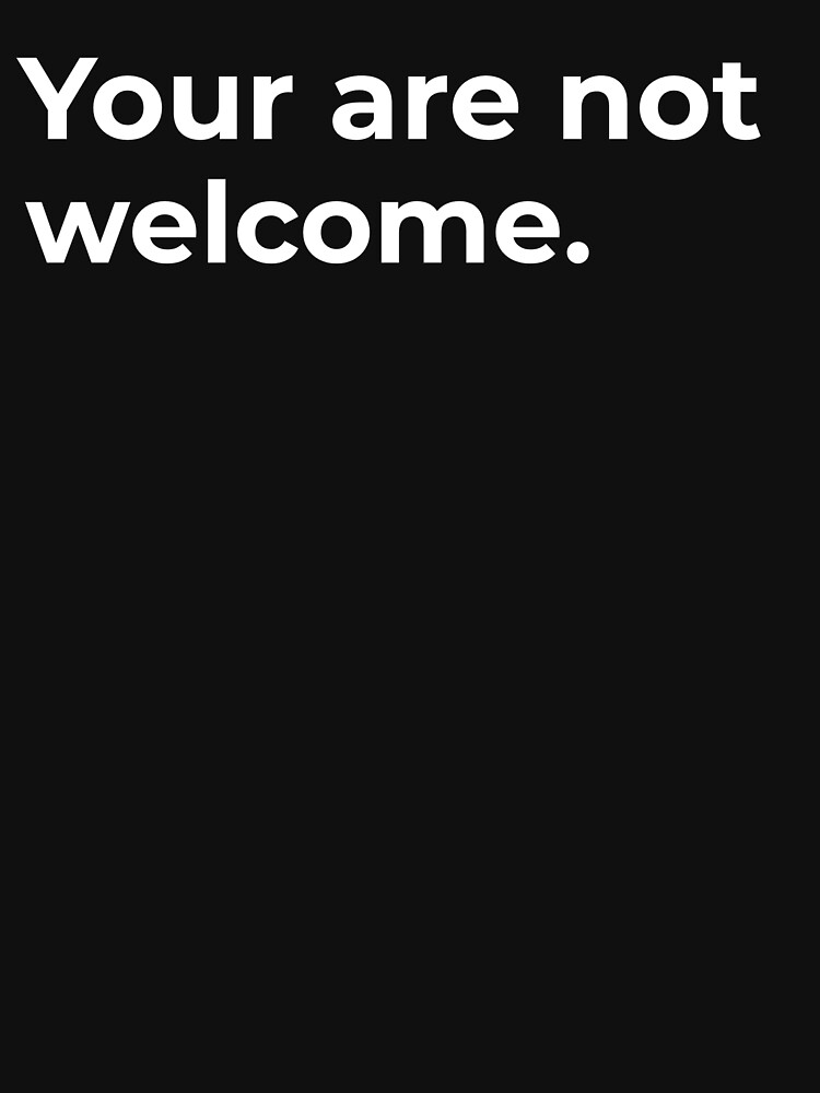 "You are not welcome." Essential T-Shirt for Sale by PrintwithJStern ...