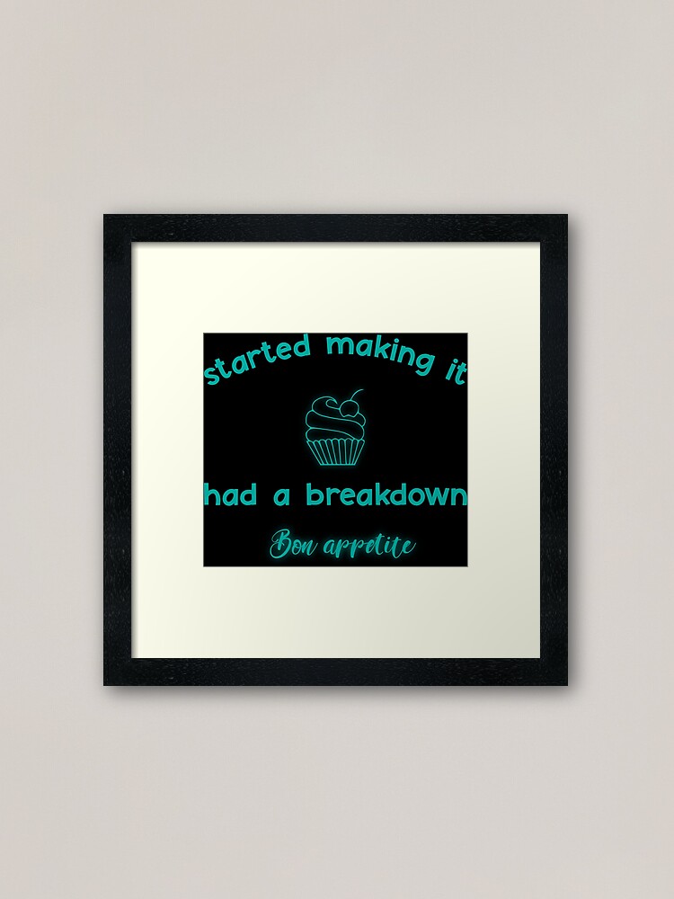 "started making it, had a breakdown. Bon appetite" Framed Art Print by ...