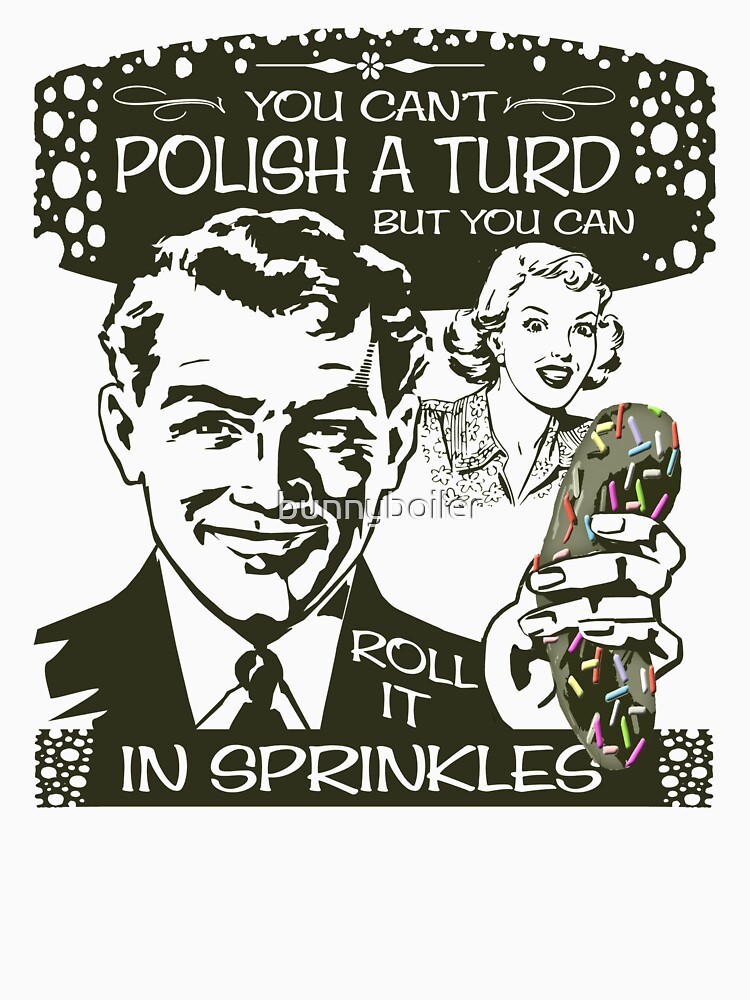 "You Can't Polish a Turd" T-shirt for Sale by bunnyboiler | Redbubble ...