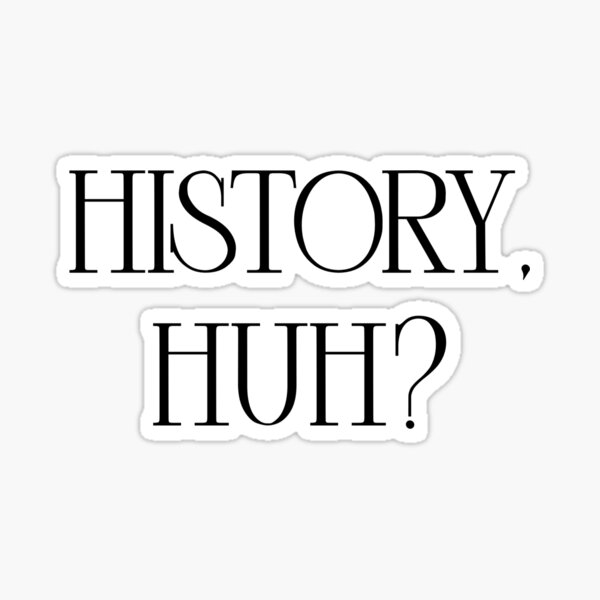 "HISTORY, HUH? black all caps" Sticker by 1975taylor | Redbubble