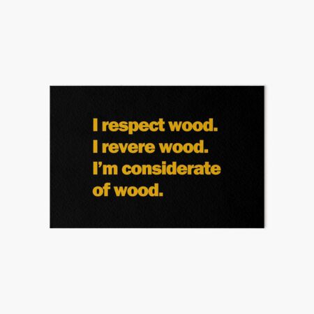 "I respect wood. I revere wood. I'm considerate of wood." Art Board ...