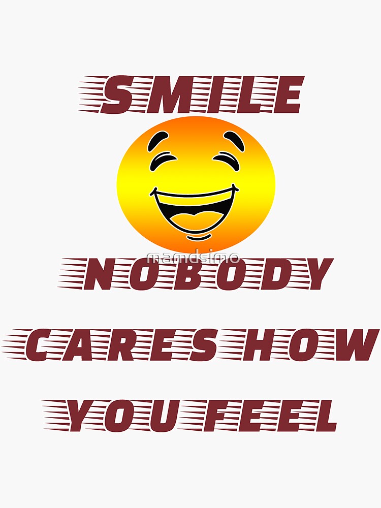 Smile Nobody Cares How You Feel Sticker By Mamdsimo Redbubble smile-nobody-cares-how-you-feel-sticker-by-mamdsimo-redbubble