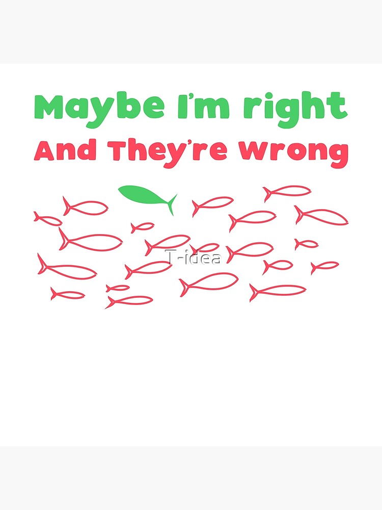 "What If You're Right And They're Wrong - Maybe I'm right And They're ...