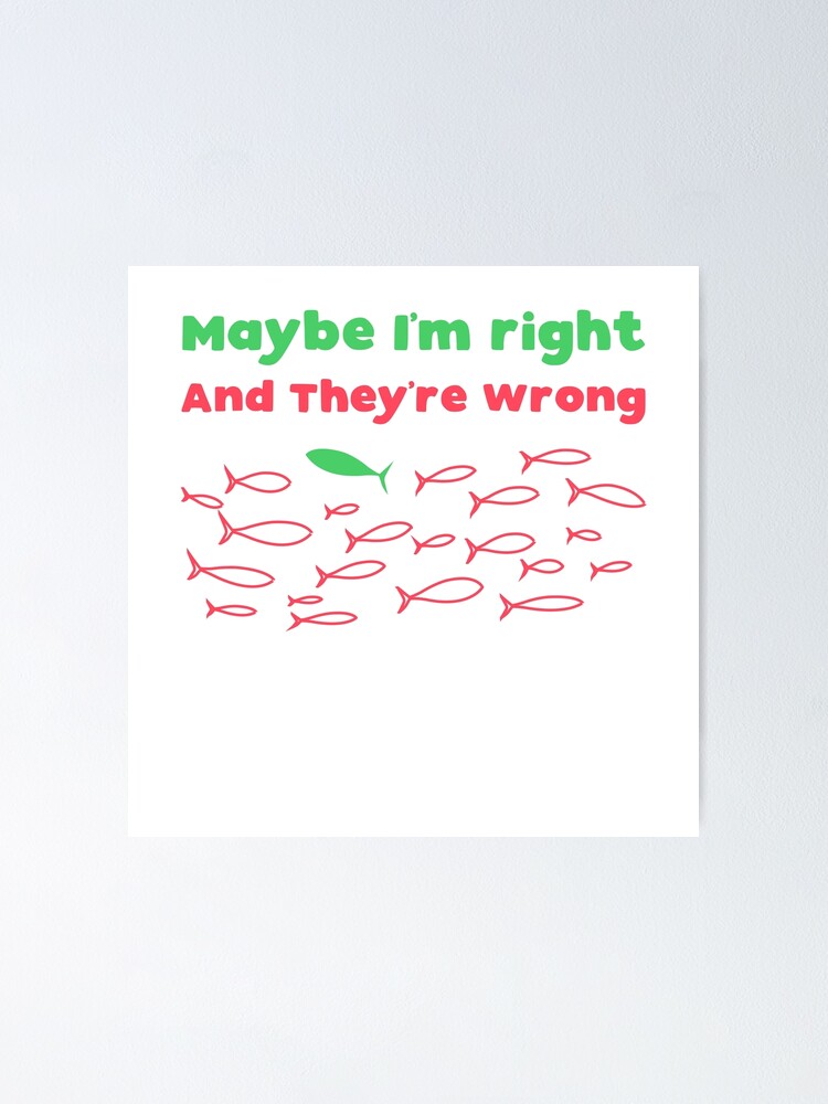 "What If You're Right And They're Wrong - Maybe I'm right And They're ...