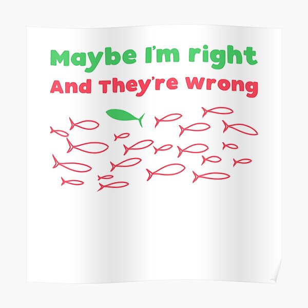 "What If You're Right And They're Wrong - Maybe I'm right And They're ...