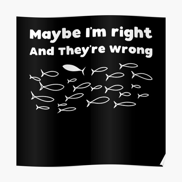 "What If You're Right And They're Wrong - Maybe I'm right And They're ...