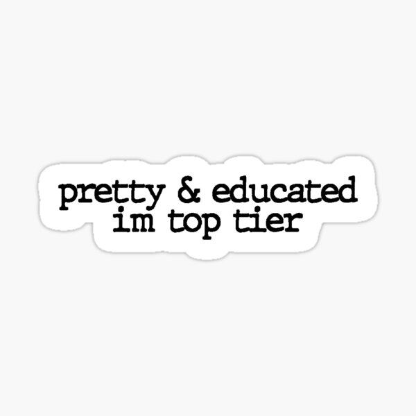 "pretty and educated im top tier sticker" Sticker for Sale by ...