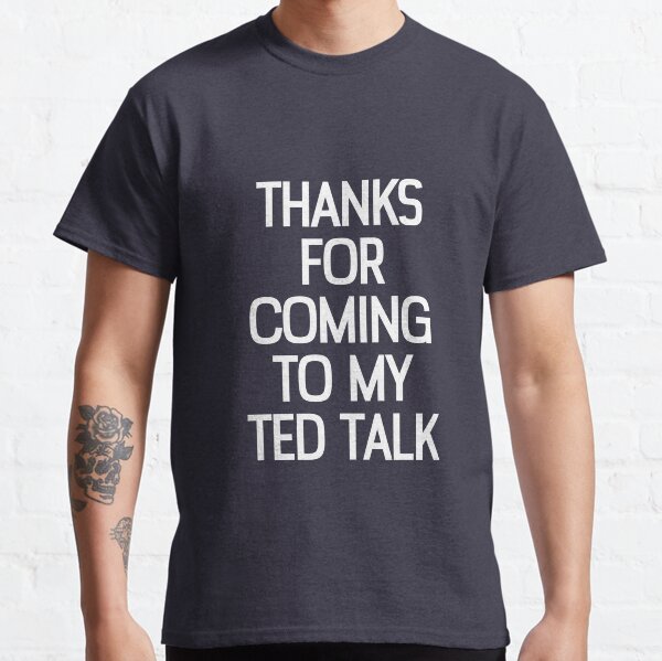 Thanks For Coming To My Ted Talk T-Shirts | Redbubble