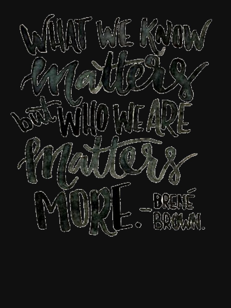"Brene brown: "What we know matters, but who we are matters more" Quote ...