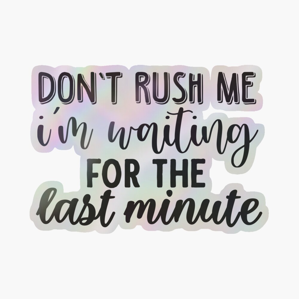 Last Minute Rush Quotes Don't Rush Me I'm Waiting For The Last Minute
