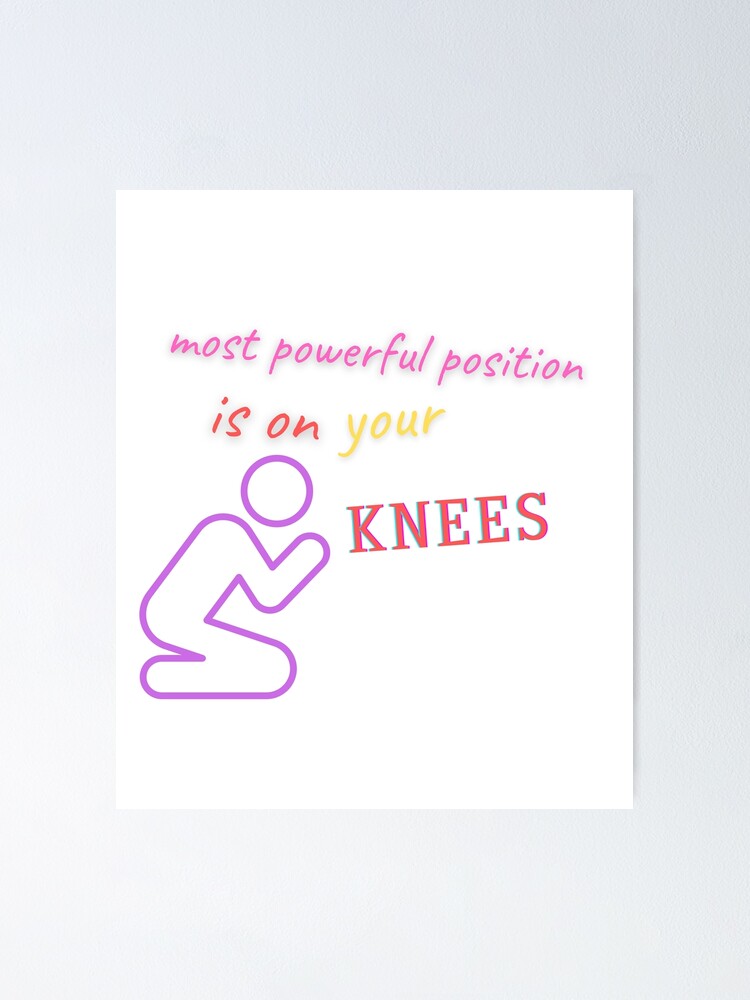 "The Most Powerful Position is on Your Knees" Poster for Sale by ...