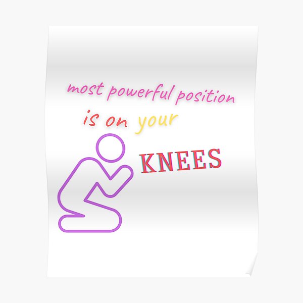 "The Most Powerful Position is on Your Knees" Poster for Sale by ...