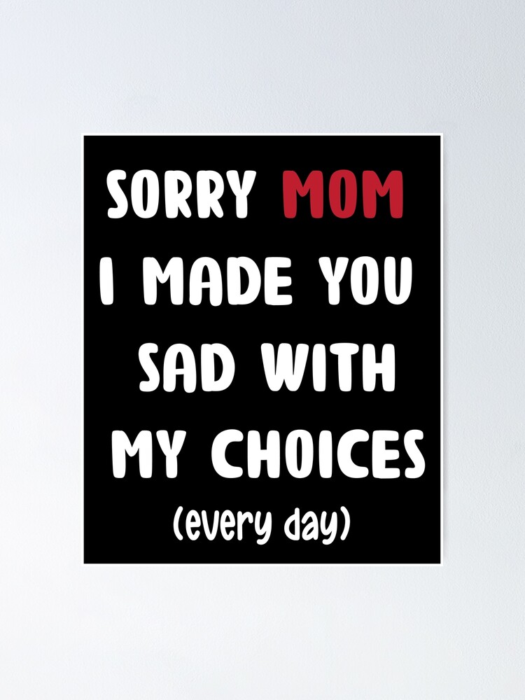 "Sorry Mom I Make My Mom Sad With My Choices humor mother quotes ...