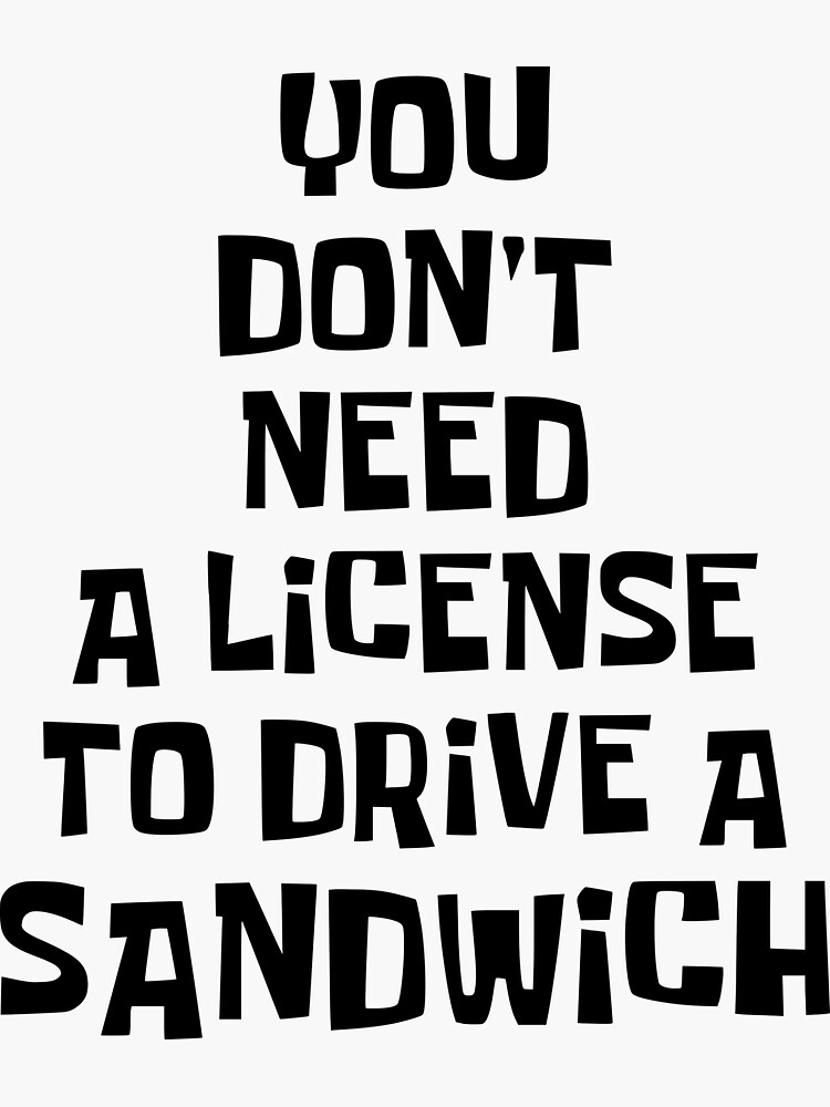 "YOU DONT NEED A LICENSE TO DRIVE A SANDWICH" Sticker for Sale by ...