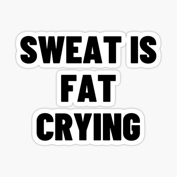"Sweat is fat crying" Sticker for Sale by PeoplesayDisign | Redbubble