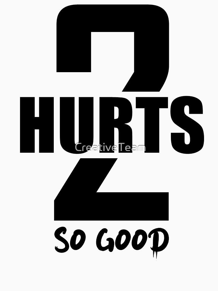 "2 HURTS SO GOOD" T-shirt by CreativeTeam | Redbubble