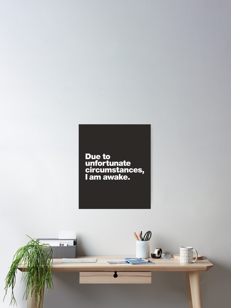 "Due to unfortunate circumstances, I am awake." Poster for Sale by ...