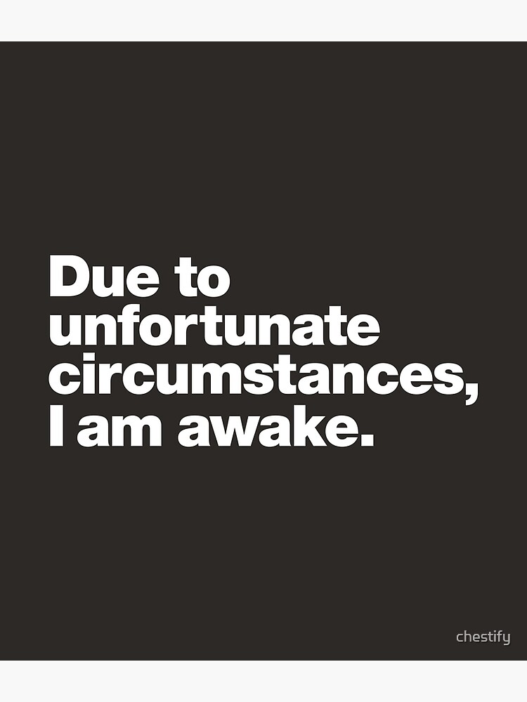 "Due to unfortunate circumstances, I am awake." Poster for Sale by ...
