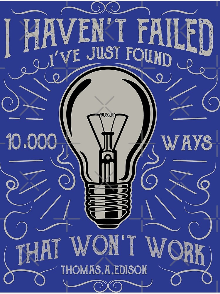 "Thomas Edison - I haven't failed! I just have found 10,000 ways that ...