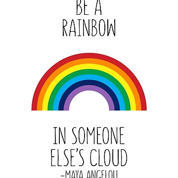 "Maya Angelou Quote, Be A Rainbow In Someone Else's Cloud ...