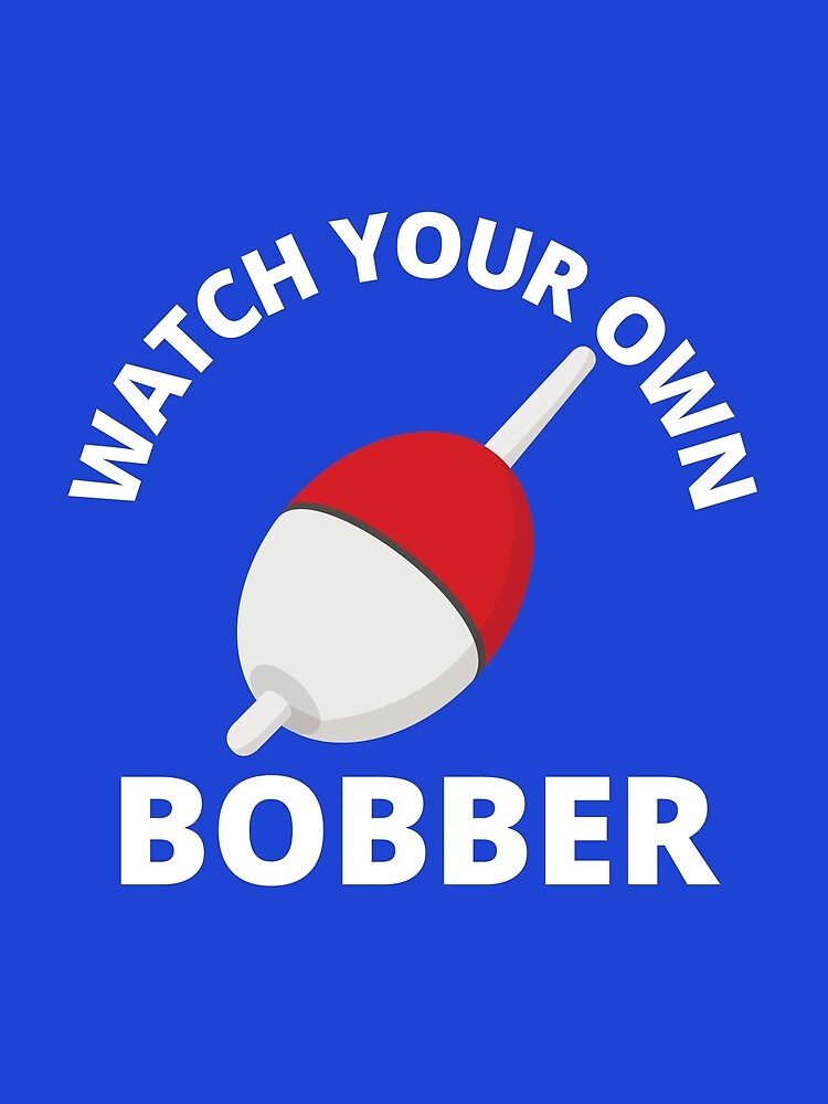 "Watch Your Own Bobber , Ironic And Funny Fishing Saying Gift Idea ...