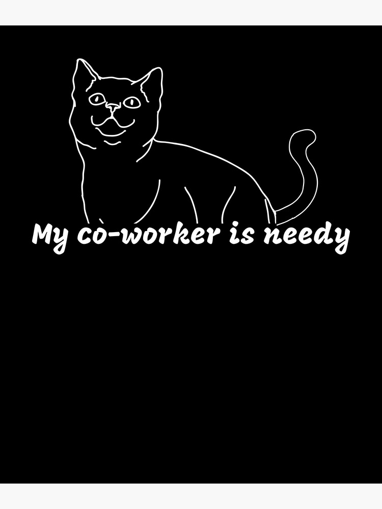 "My Co-Worker is Needy - Funny Work from Home Cat T-Shirt" Poster for ...