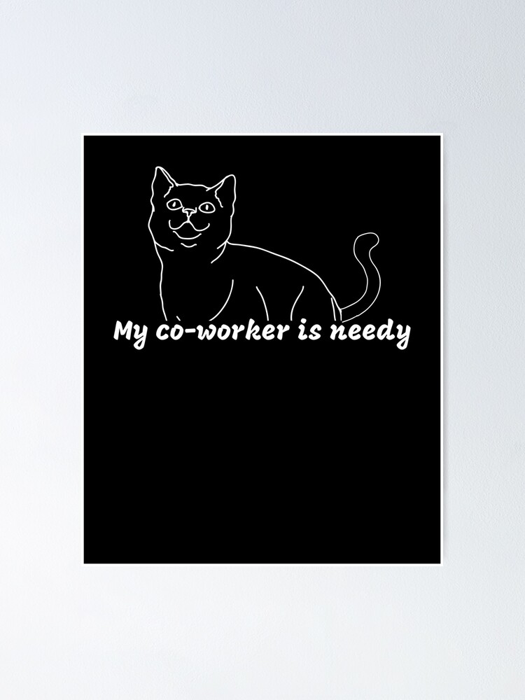 "My Co-Worker is Needy - Funny Work from Home Cat T-Shirt" Poster for ...