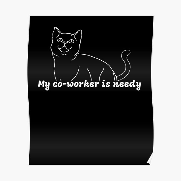 "My Co-Worker is Needy - Funny Work from Home Cat T-Shirt" Poster for ...