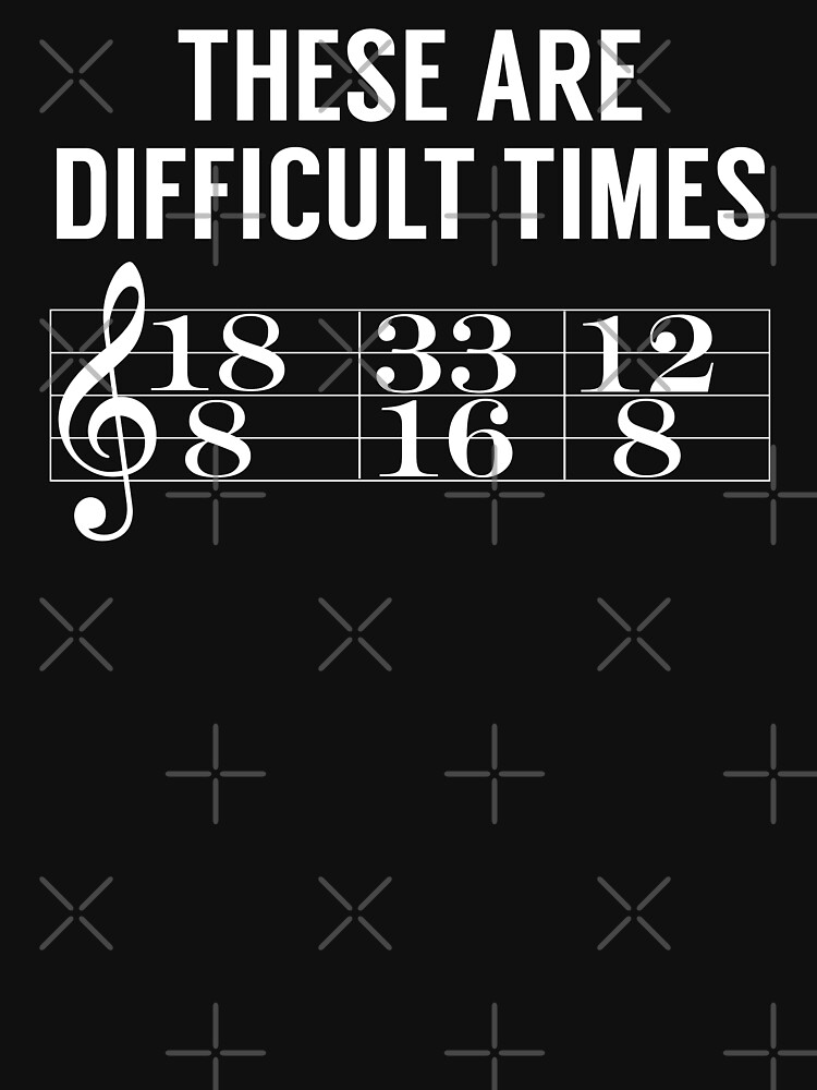"These Are Difficult Times (Music Joke)" Classic T-Shirt for Sale by ...