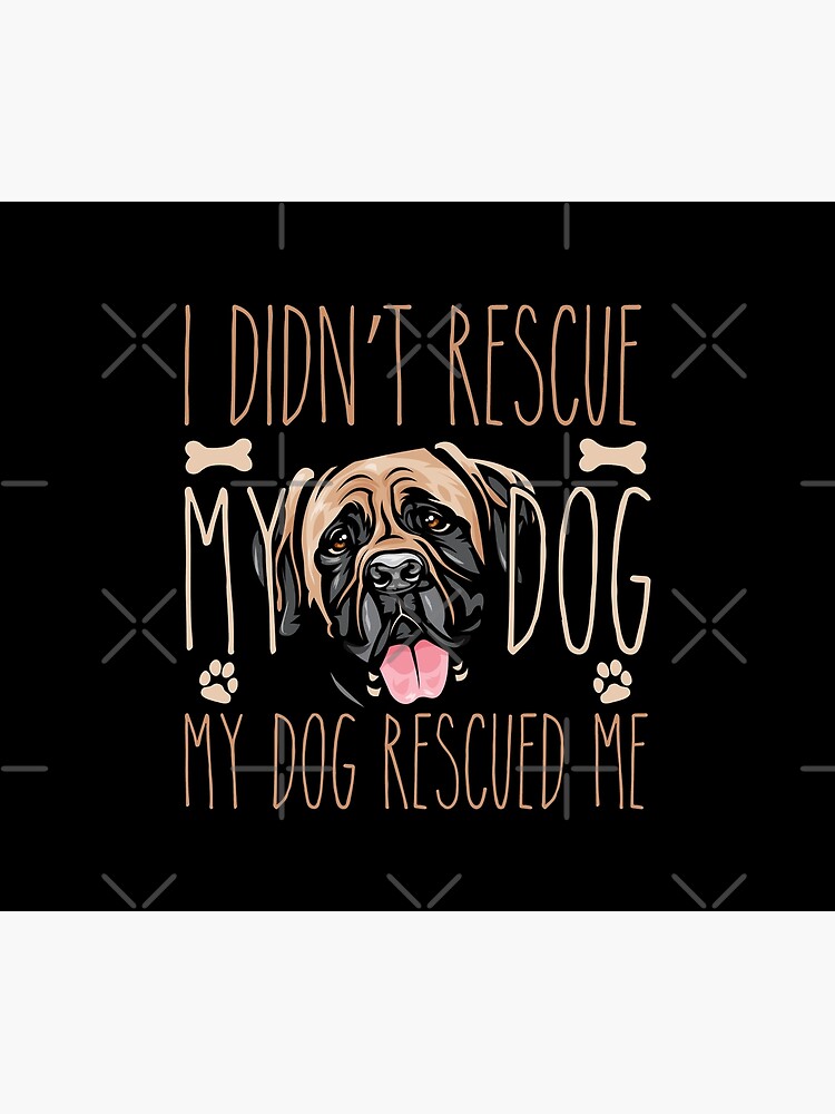 "i didn't rescue my dog my dog rescued me, Gift idea for Mastiff owner ...