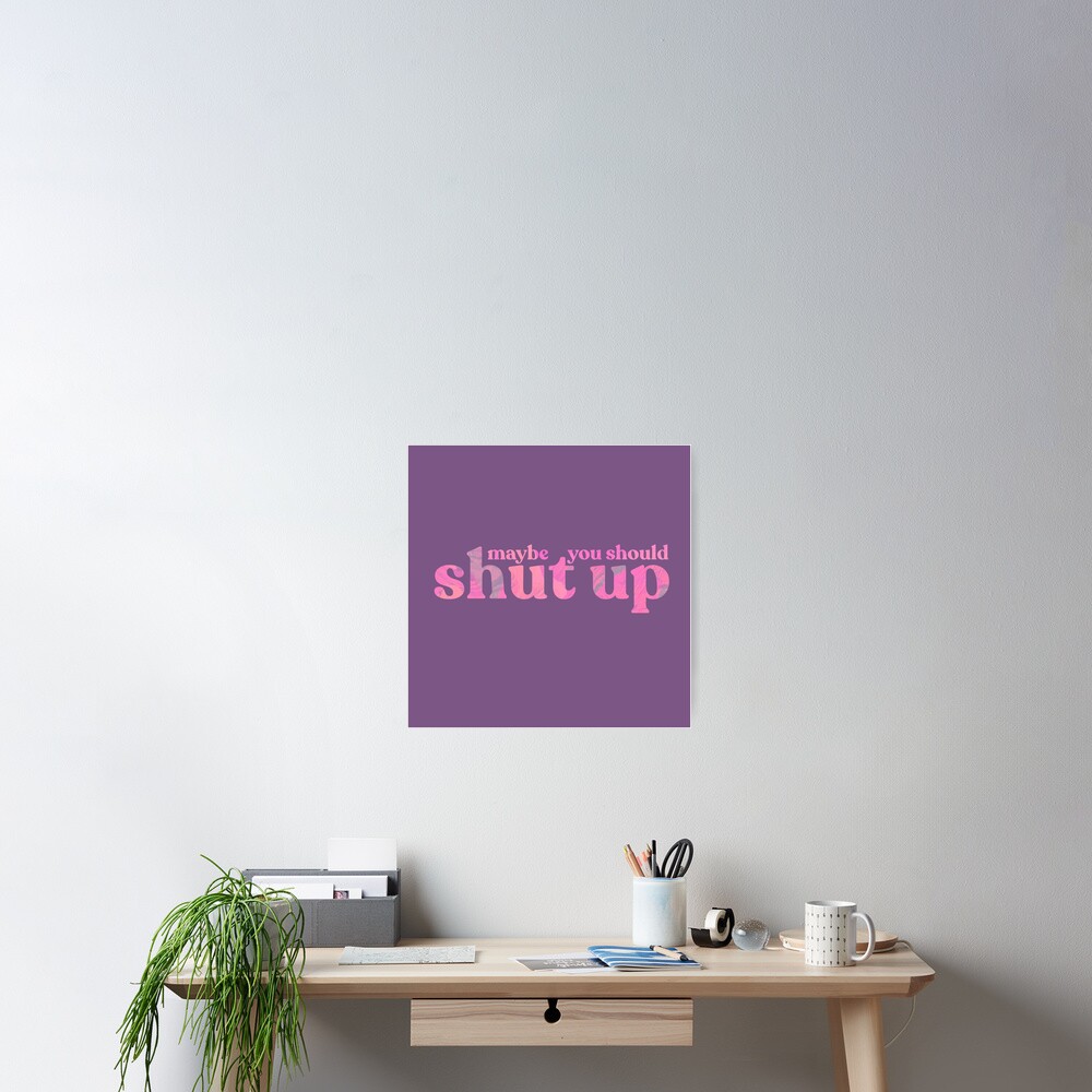 "maybe you should shut up" Poster for Sale by sadieillust | Redbubble